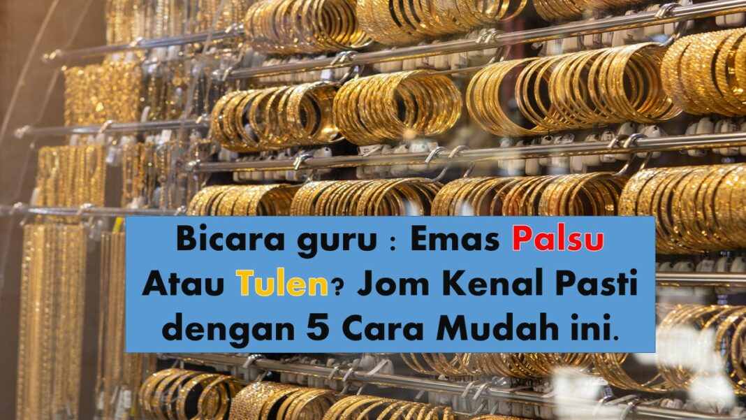 Bicara Guru : Emas Palsu Atau Tulen? Jom Kenal Pasti Dengan 5 Cara ...