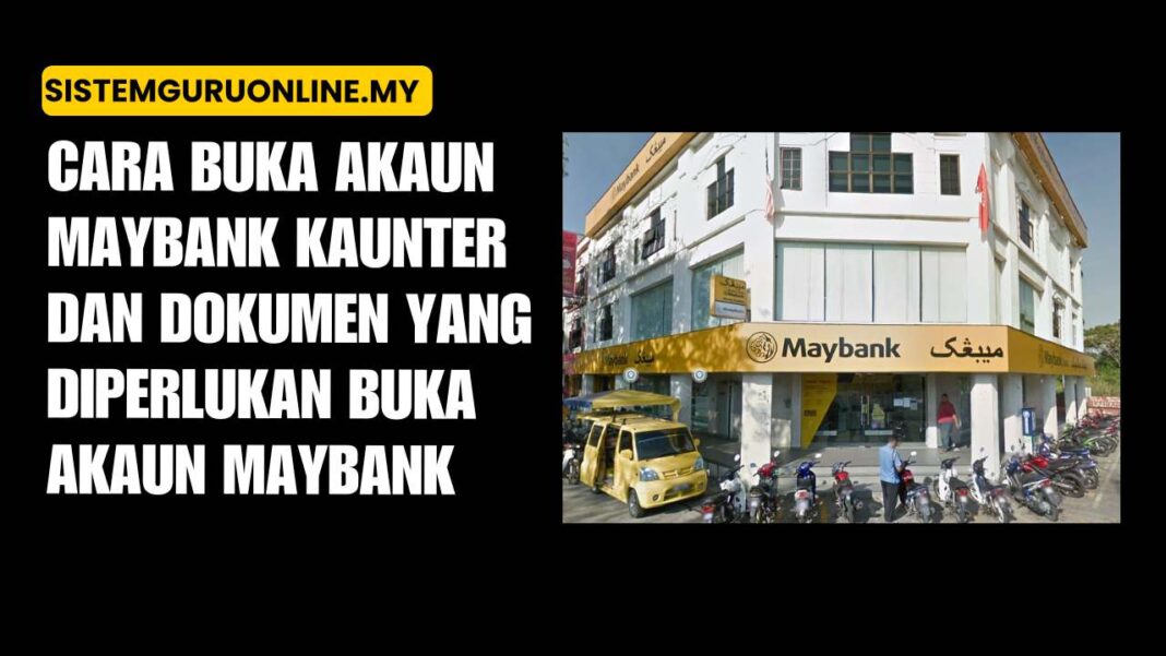 Cara Buka Akaun Maybank Kaunter Dan Dokumen Yang Diperlukan Buka Akaun Maybank